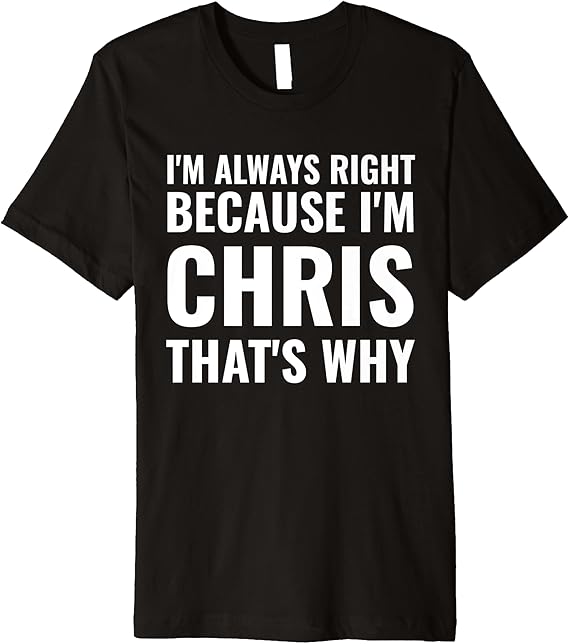 Because Im Chris Shirtthats Why Im Always Right Chris Name Premium T Shirt